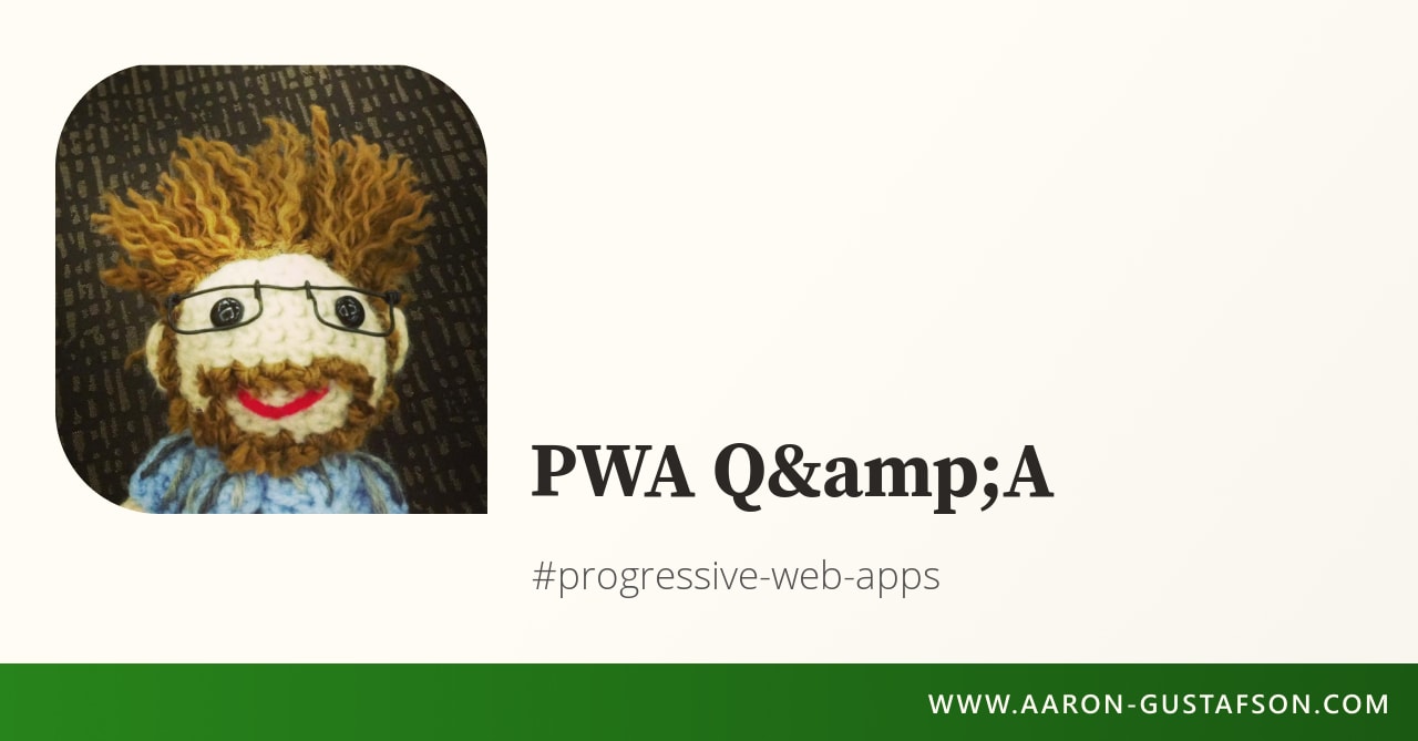 PWA Q&A :: Aaron Gustafson PWA Q&A :: Aaron Gustafson